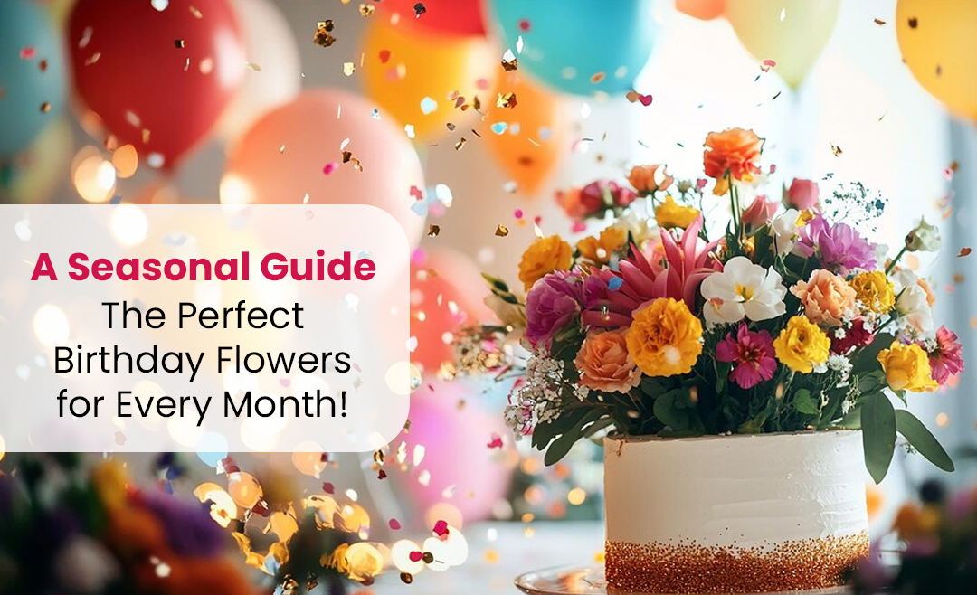 The Perfect Birthday Flowers Ideas for Every Month